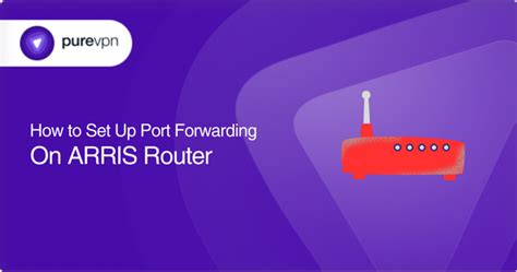 Port Forwarding ARRIS Router Step By Step Guide