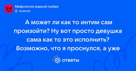 А может ли как то интим сам произойти Ну вот просто девушка сама как то это исполнить Возможно