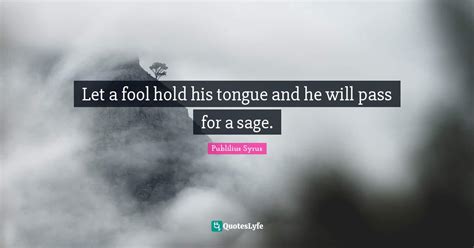 Let A Fool Hold His Tongue And He Will Pass For A Sage Quote By