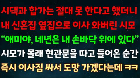 실화사연 시댁과 합가는 절대 못 한다고 했더니 내 신혼집 옆집으로 이사 와버린 시모 네년은 내 손바닥 위에 있다 시모가 몰래 현관문 따고 들어온 순간 이사짐 싸서
