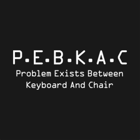 PEBKAC, Problem Exists Between Keyboard And Chair - Pebkac - T-Shirt ...
