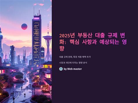 2025년 부동산 대출 규제 변화 핵심 사항과 예상되는 영향