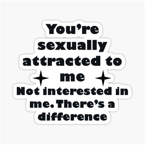 Youre Sexually Attracted To Me Not Interested In Me Theres A Difference Sticker For Sale