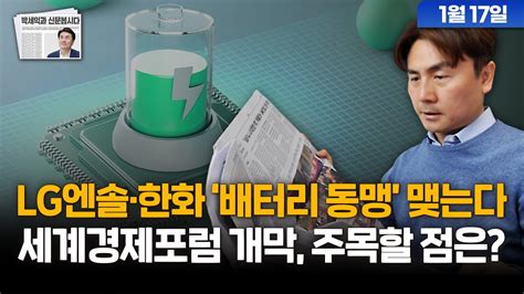 1월 17일 Lg엔솔·한화 ‘배터리 동맹 맺는다 세계경제포럼 개막 주목할 점은 박세익 전무의 신문봅시다