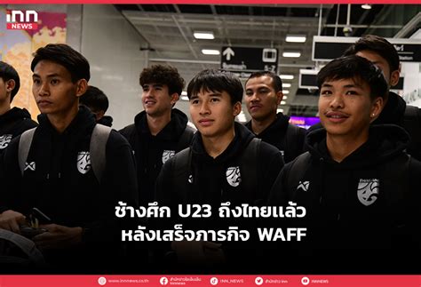ช้างศึก U23 ถึงไทยเเล้ว หลังเสร็จภารกิจ Waff