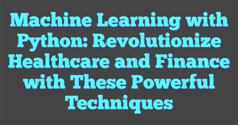 Machine Learning With Python Revolutionize Healthcare And Finance With