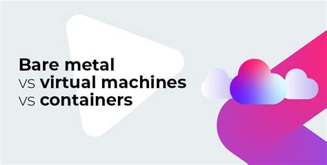 Bare Metal Vs Virtual Machines Vs Containers Which Is The Right Infrastructure For Me