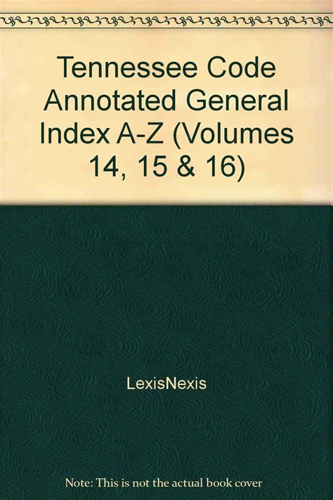 Tennessee Code Annotated General Index A Z Volumes 14 15 And 16 Lexisnexis 9780820592435