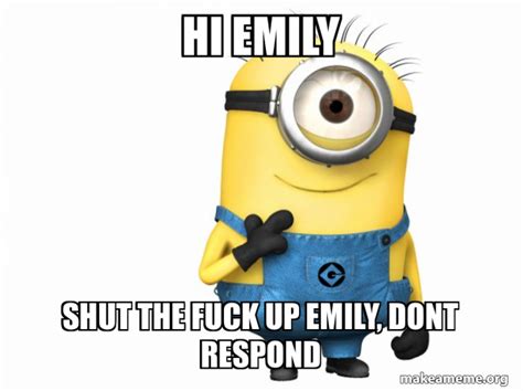 Hi Emily Shut The Fuck Up Emily Dont Respond Thoughtful Minion Meme