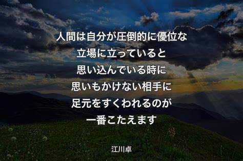 人間は自分が圧倒的に優位な立場に立っていると思い込んでいる時に思いもかけない相手に足元をすくわれるのが一番こたえます 江川卓