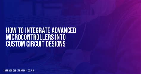 How To Integrate Advanced Microcontrollers Into Custom Circuit Designs
