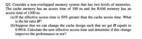 solved q2 consider a non overlapped memory system that has