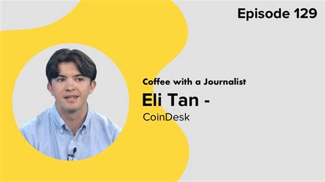 Coffee With A Journalist Eli Tan Coindesk Blog