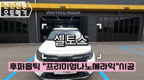 오토메가 천안썬팅 기아 셀토스 반반사썬팅 후퍼옵틱코리아 프리미엄나노세라믹 클라식 전면30 측면5 후면8 유리막코팅