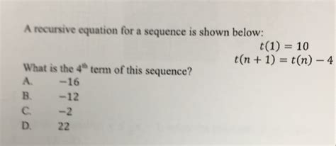 A Recursive Equation For A Sequence Is Shown Below T 1 10 T N 1 T N 4 What Is The 4 T [math]