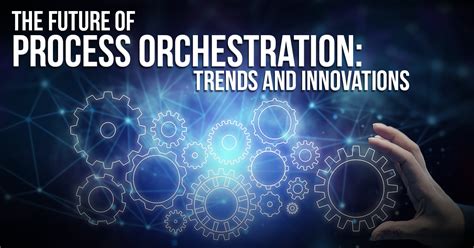 The Future Of Process Orchestration Trends And Innovations