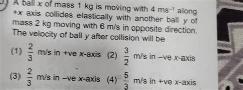 A Ball X Of Mass 1 Kg Is Moving With 4 Mathrm {ms} { 1 } Along X A