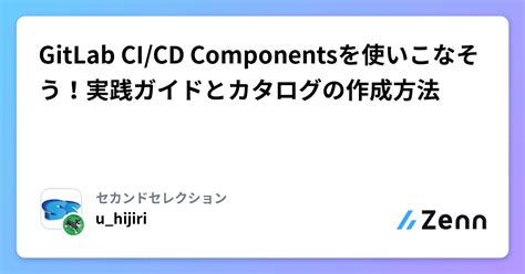 Gitlab Ci Cd Componentsを使いこなそう！実践ガイドとカタログの作成方法