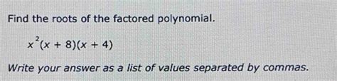 solved find the roots of the factored polynomial x 2 x 8 x 4 write
