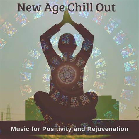 New Age Chill Out Music For Positivity And Rejuvenation