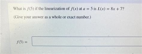 Solved What Is F 5 If The Linearization Of F X At A 5 Is