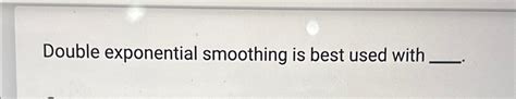 Solved Double Exponential Smoothing Is Best Used With