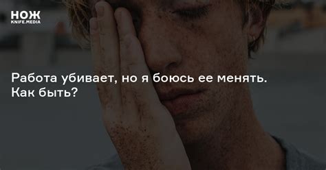 Работа убивает, но я боюсь ее менять. Как быть? — Нож