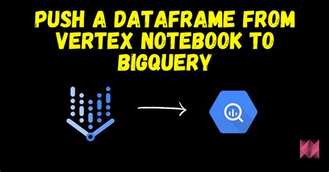 Push A Dataframe From Vertex Notebook To Bigquery 2025 Machine