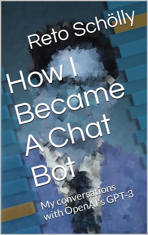 How I Became A Chat Bot My Conversations With Openais Gpt 3 Kindle Edition By Schölly Reto