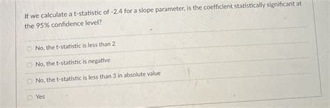 Solved If We Calculate A T Statistic Of 2 4 For A Slope Chegg Com