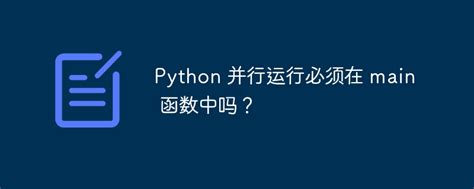 Python 并行运行必须在 Main 函数中吗？ 美云