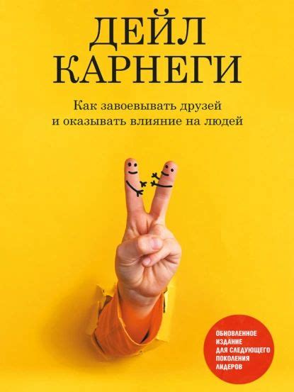Как завоевывать друзей и оказывать влияние на людей. Обновленное ...