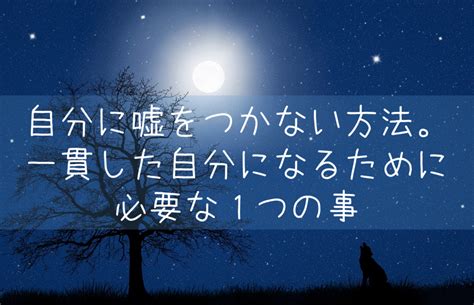 自分に嘘をつかない方法一貫した自分になるために必要な つの事