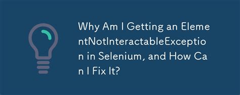 為什麼我在 Selenium 中遇到 Elementnotinteractableexception，以及如何修復它？ Java教程 Php中文網
