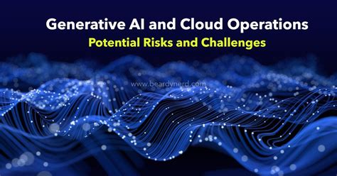 Generative AI And Cloud Operations Potential Risks And Challenges Beardy Nerd