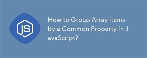 如何在 javascript 中以公共屬性對數組項目進行分組？ js教程 php中文網