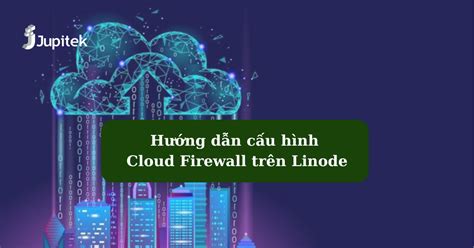 Hướng Dẫn Cấu Hình Cloud Firewall Trên Linode Công Ty Cổ Phần Giải Pháp Jupitek