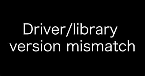 Nvidia Smi Nvidia Nvml Driverlibrary Version Mismatchの対処法 Datahax