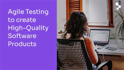 4 Reasons Why Agile Testing Is Key To Developing High Quality Software Products Blog About