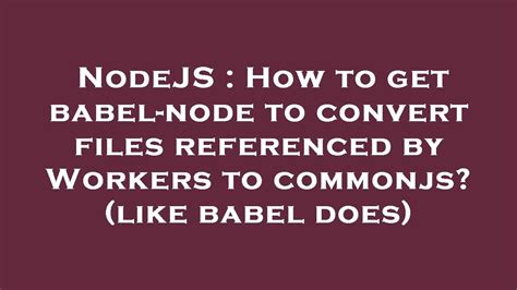 Nodejs How To Get Babel Node To Convert Files Referenced By Workers