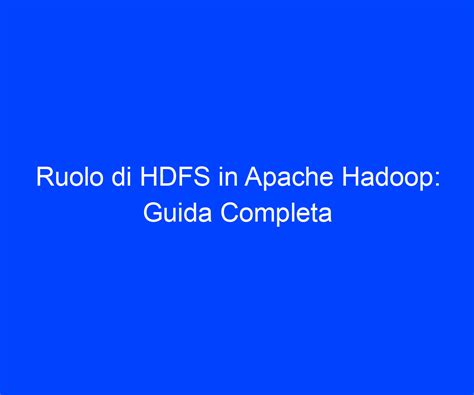 Ruolo Di Hdfs In Apache Hadoop Guida Completa