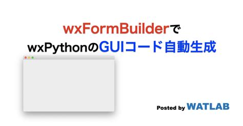 Wxformbuilderでwxpythonのguiコード自動生成 Watlab Import Python