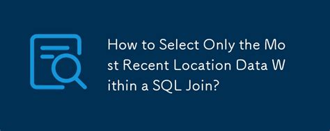 如何在 Sql 連線中僅選擇最新的位置資料？ Mysql教程 Php中文網