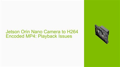 Jetson Orin Nano Camera To H264 Encoded Mp4 Playback Issues Help Docs For Errorsissues On