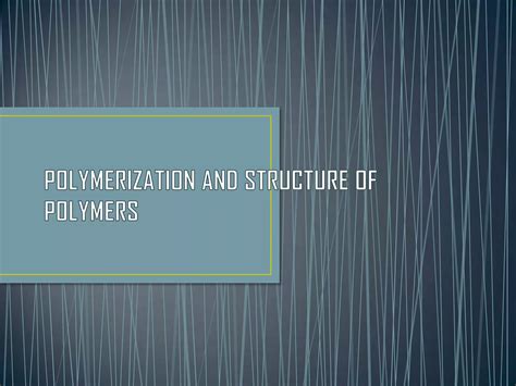 Polymerization And Structure Of Polymers Pptx