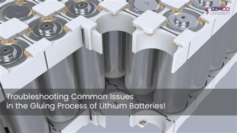 Troubleshooting Common Issues In The Gluing Process Of Lithium Batteries Semco University