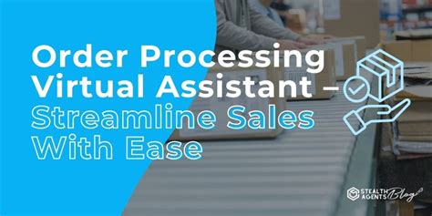 Order Processing Virtual Assistant Streamline Sales Stealth Agents