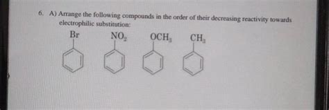 6. A) Arrange the following compounds in the order of their decreasing re..