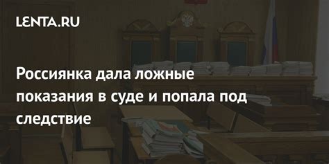 Россиянка дала ложные показания в суде и попала под следствие Следствие и суд Силовые