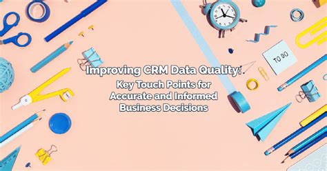Improving Crm Data Quality Key Touch Points For Accurate And Informed